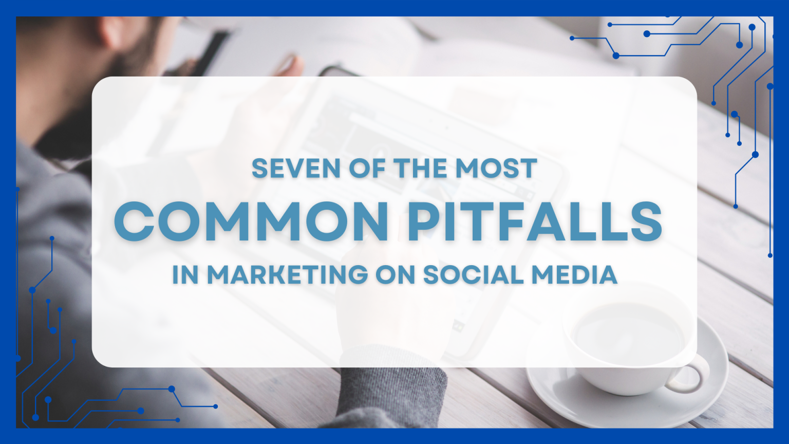 7 Common Social Media Marketing Mistakes To Avoid